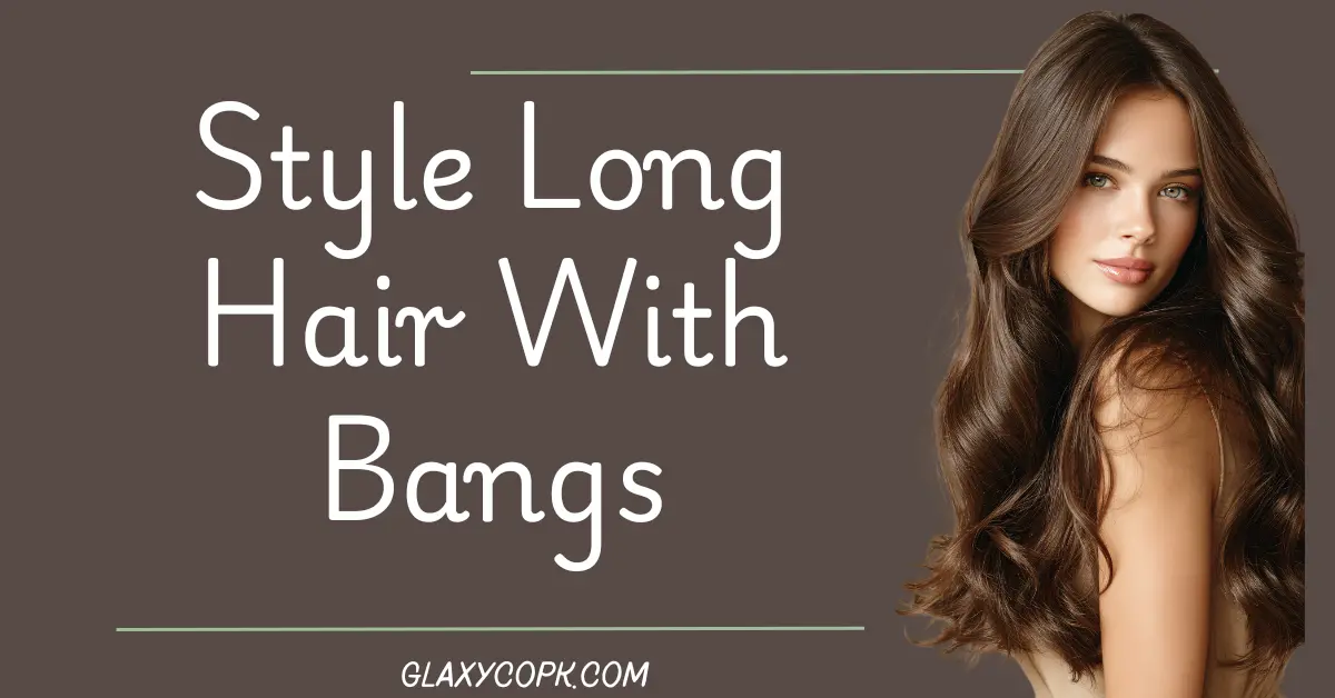 How to Style Long Hair With Bangs? - Galaxy Copk